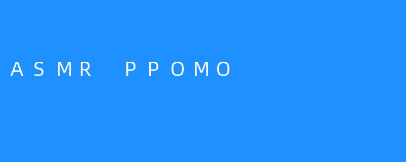 了解ASMR PPOMO，享受到更多放松与安宁_木瓜ASMR